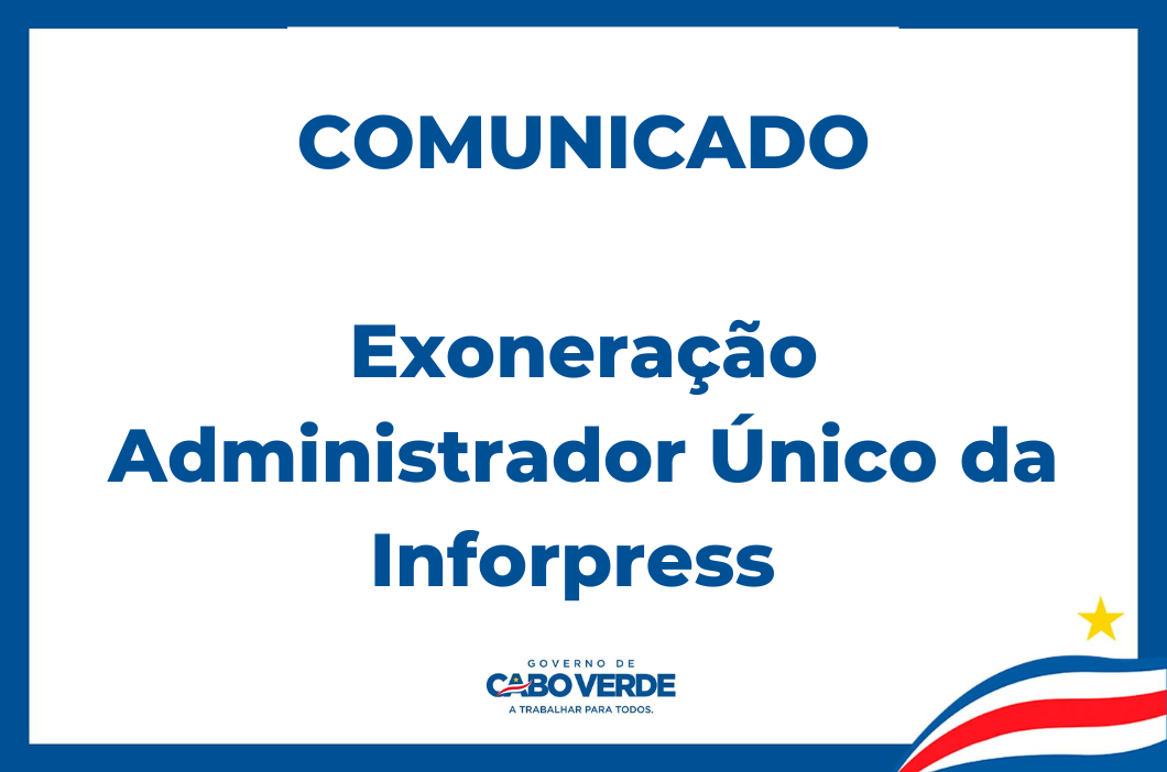 Exoneração Administrador Único da Inforpress - Governo de Cabo Verde